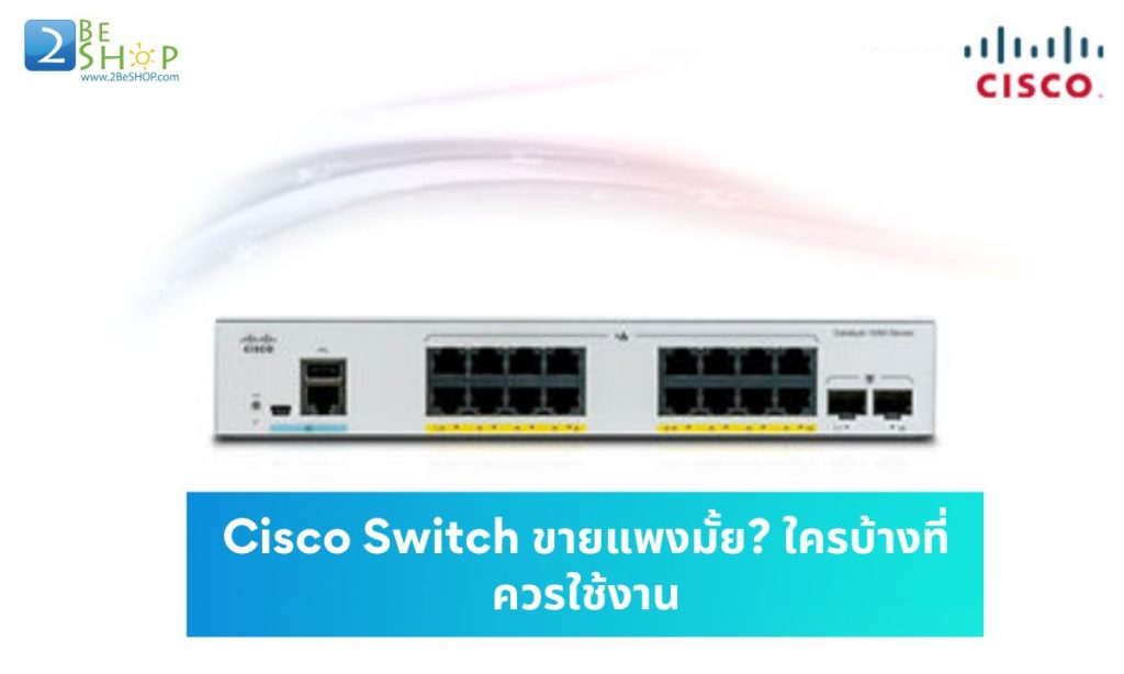 Cisco Switch ขาย แพงมั้ย? ใครบ้างที่ควรใช้งาน - 2BESHOP Life แหล่ง ...