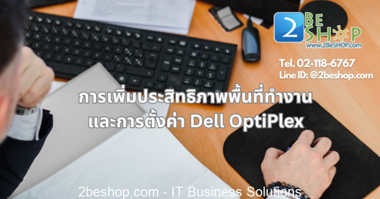 การเพิ่มประสิทธิภาพพื้นที่ทำงาน และการตั้งค่า Dell OptiPlex – 2Beshop Article