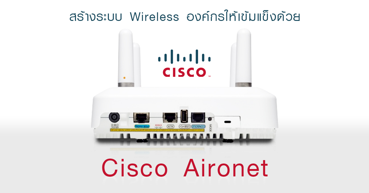 สร้างระบบ Wireless องค์กรให้เข้มแข็งด้วย Cisco Aironet